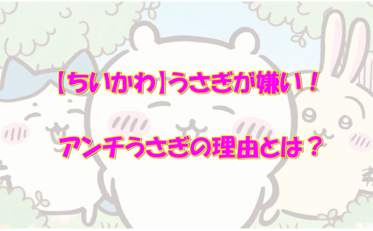 【ちいかわ】うさぎが嫌い!アンチうさぎの理由とは? 気になるあれコレ